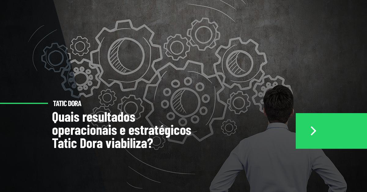 Quais resultados operacionais e estratégicos Tatic Dora viabiliza? - Tatic - From data to Value